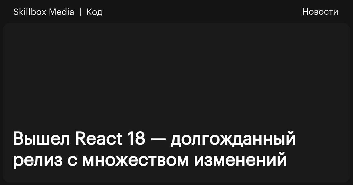 Вышел React 18 — долгожданный релиз с множеством изменений / Skillbox Media