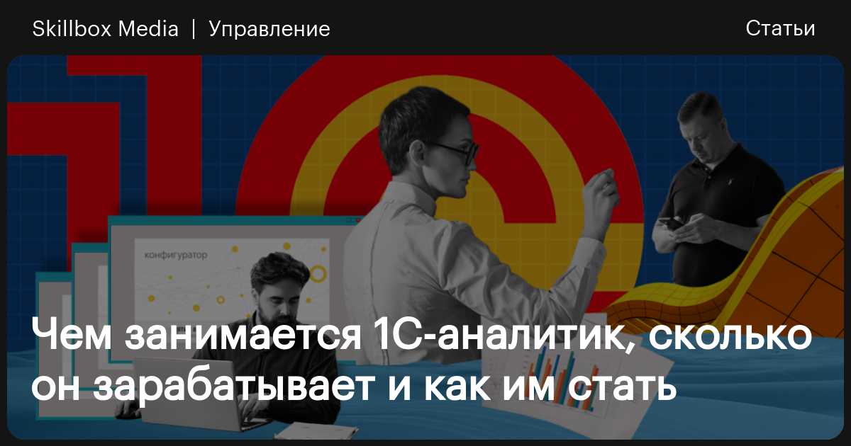 1С-аналитик: обязанности, зарплата, как стать / Skillbox Media