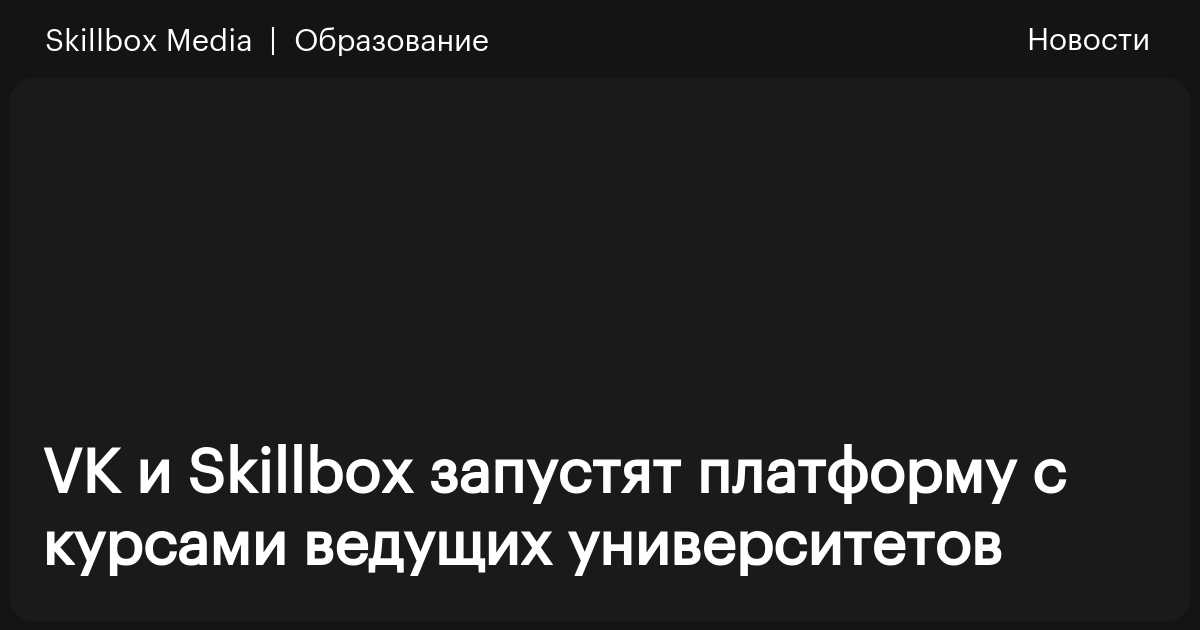 VK и Skillbox запустят платформу с курсами ведущих университетов / Skillbox Media