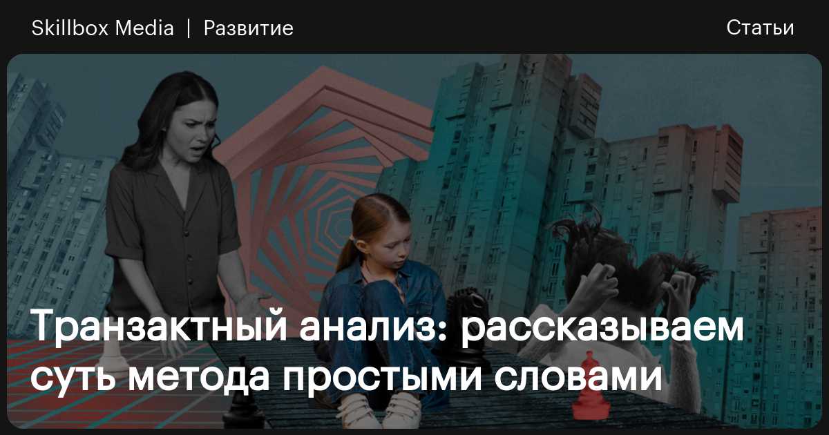 Транзактный анализ: что это такое — простыми словами / Skillbox Media