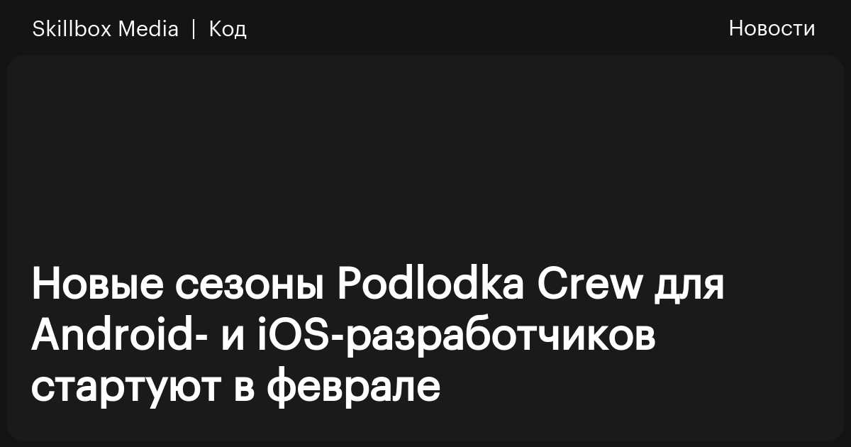 Новые сезоны Podlodka Crew для Android- и iOS-разработчиков стартуют в феврале / Skillbox Media