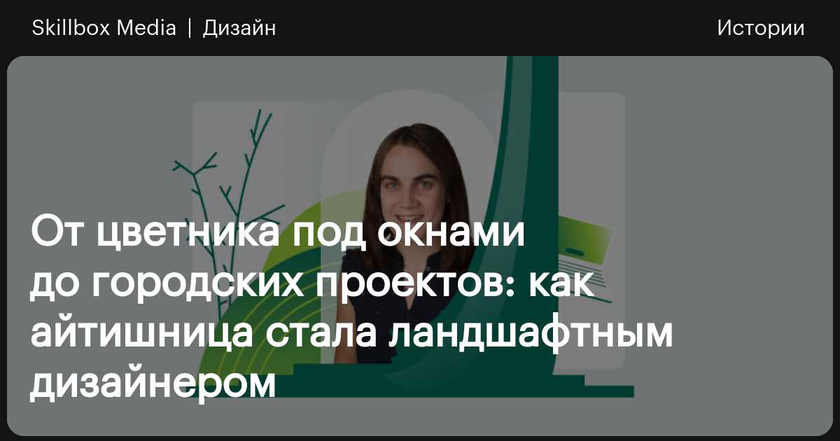 Отзыв о Skillbox: «От цветника под окнами до городских проектов: как айтишница стала ландшафтным ...