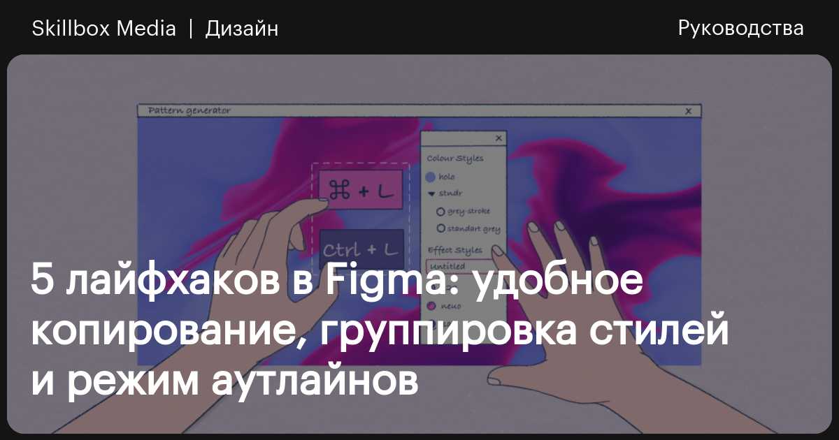 5 лайфхаков в Figma: удобное копирование, группировка стилей и режим аутлайнов / Skillbox Media