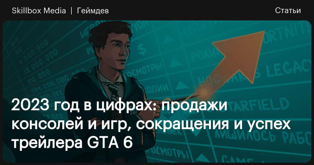 2023 год в цифрах: продажи консолей и игр, сокращения и успех трейлера GTA 6 / Skillbox Media