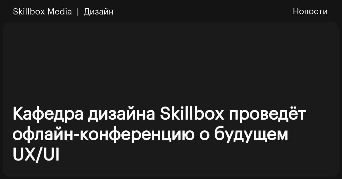 Кафедра дизайна Skillbox проведёт офлайн-конференцию о будущем UX/UI / Skillbox Media