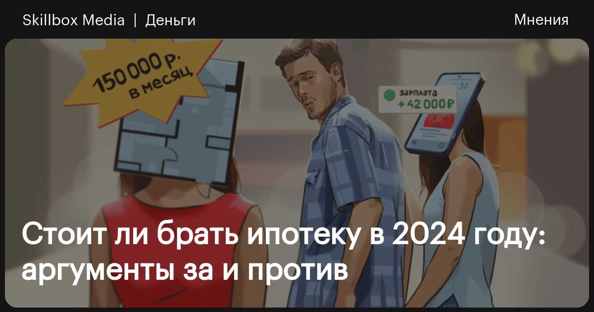 Стоит ли брать ипотеку в 2024 году / Skillbox Media