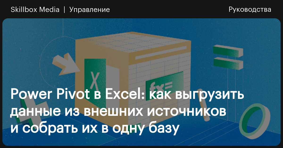 Excel Power Pivot: как пользоваться / Skillbox Media