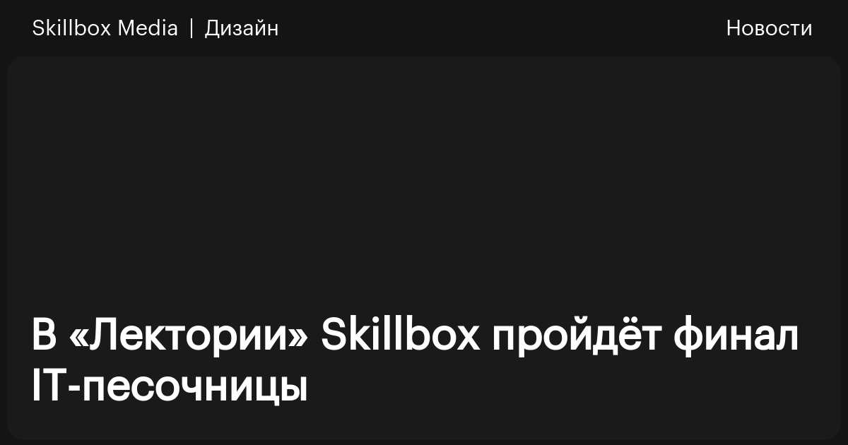 В «Лектории» Skillbox пройдёт финал IT-песочницы / Skillbox Media