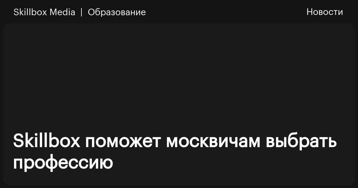 Skillbox поможет москвичам выбрать профессию / Skillbox Media