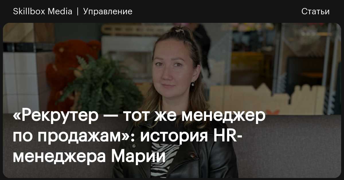 Отзыв о Skillbox: «Рекрутер — тот же менеджер по продажам»: история HR-менеджера Марии ...