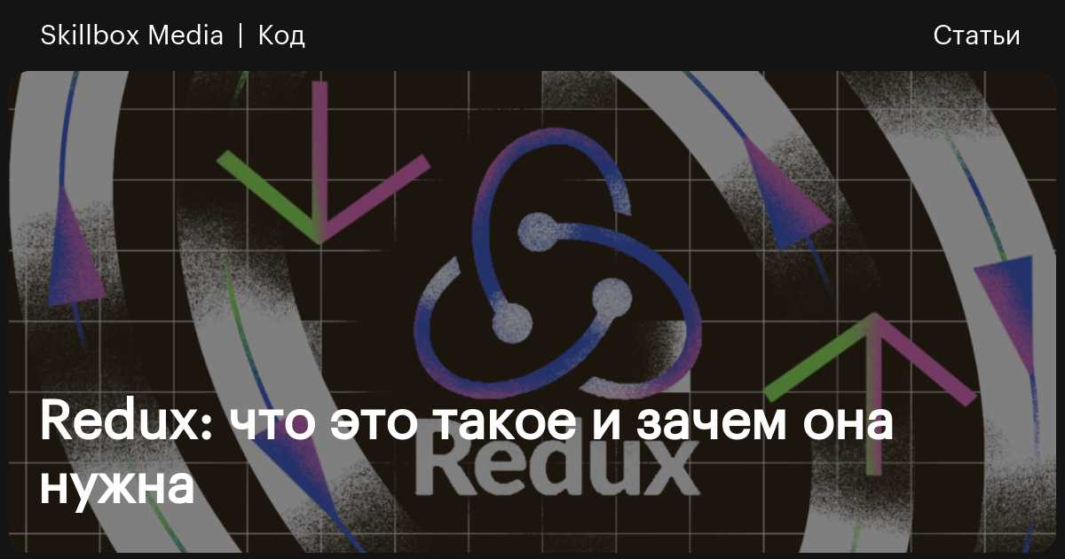 Redux: что это, зачем нужна эта библиотека, как она работает / Skillbox Media