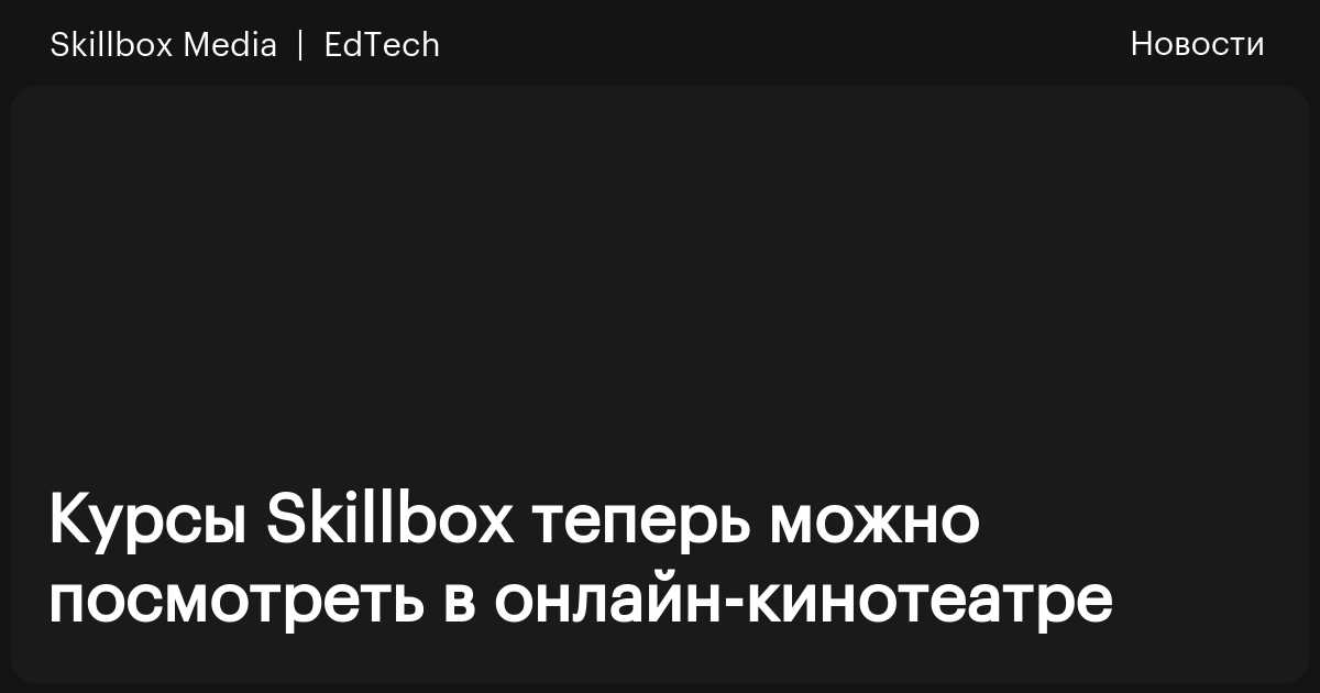 Курсы Skillbox теперь можно посмотреть в онлайн-кинотеатре / Skillbox Media