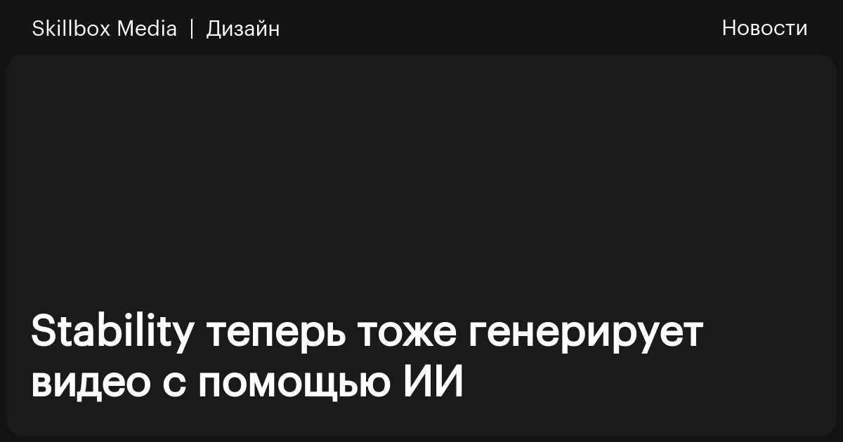 Stability теперь тоже генерирует видео с помощью ИИ / Skillbox Media