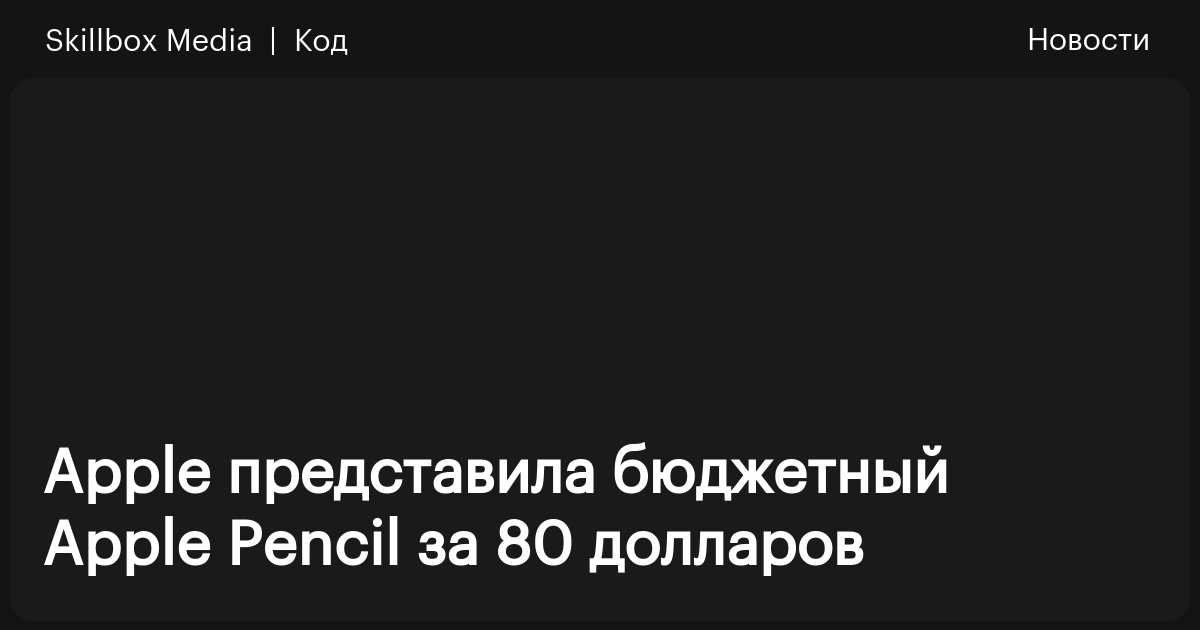 Apple представила бюджетный Apple Pencil за 80 долларов / Skillbox Media