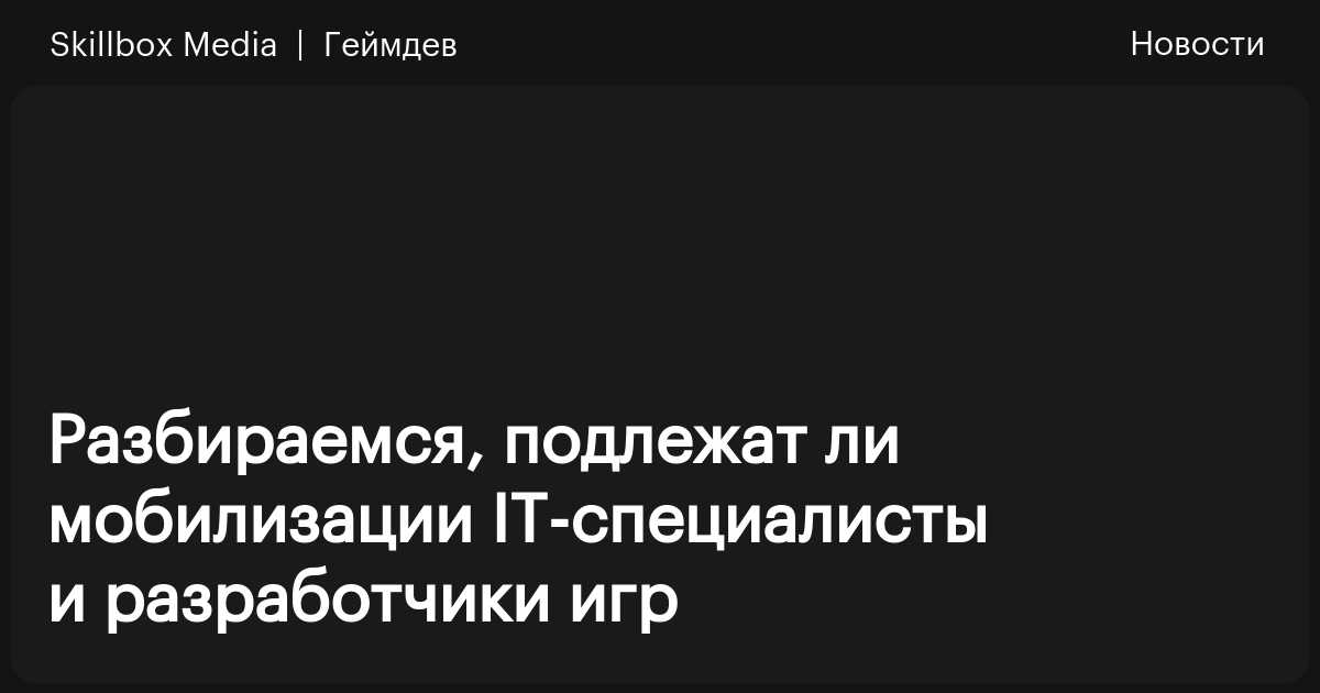 Разбираемся, подлежат ли мобилизации IT-специалисты и разработчики игр / Skillbox Media
