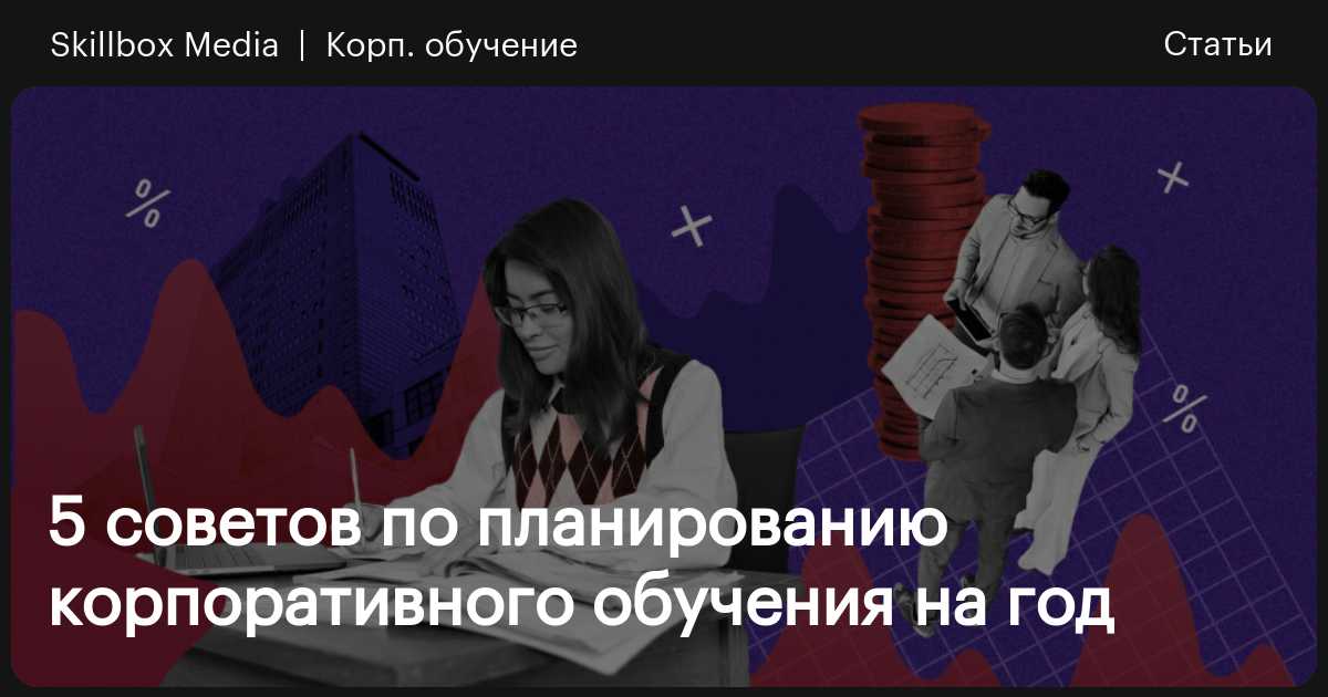 5 советов по планированию корпоративного обучения на год / Skillbox Media