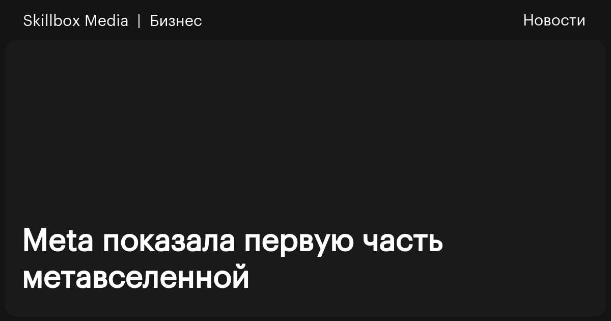 Meta показала первую часть метавселенной / Skillbox Media