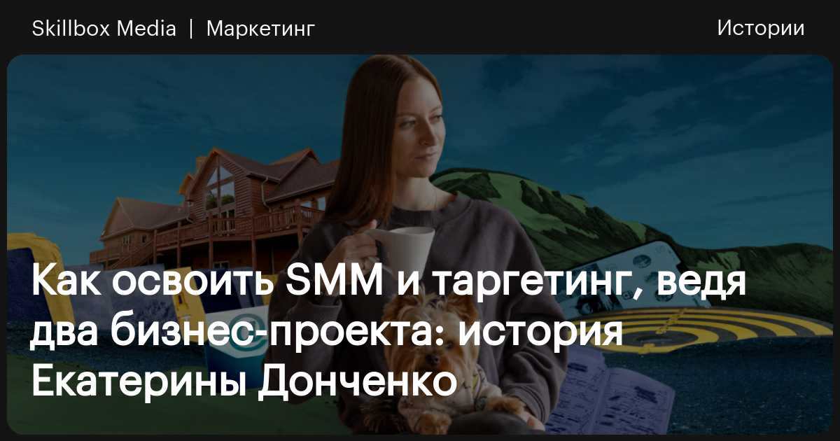 Отзыв о Skillbox: «Как освоить SMM и таргетинг, ведя два бизнес-проекта: история Екатерины ...