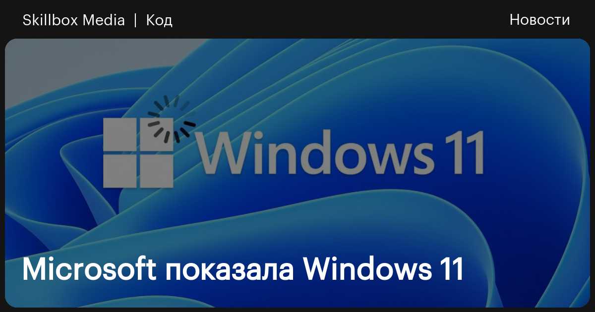 Microsoft представила Windows 11 / Skillbox Media