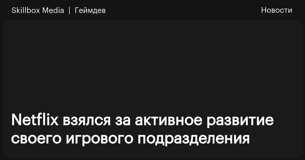 Netflix взялся за активное развитие своего игрового подразделения ...