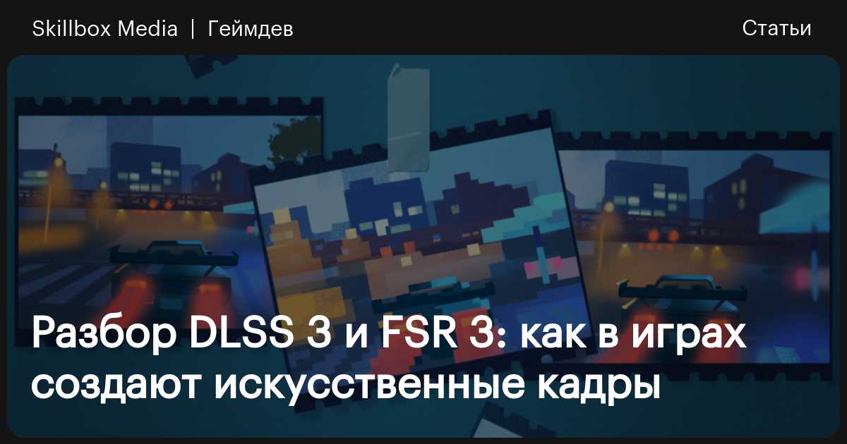 DLSS 3 и FSR 3: обзор технологий, которые создают искусственные кадры в видеоиграх / Skillbox Media