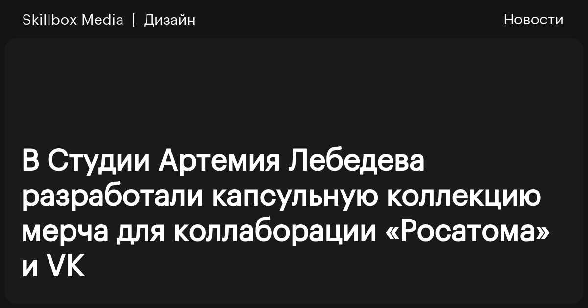 В Cтудии Артемия Лебедева разработали капсульную коллекцию мерча для коллаборации «Росатома» и ...