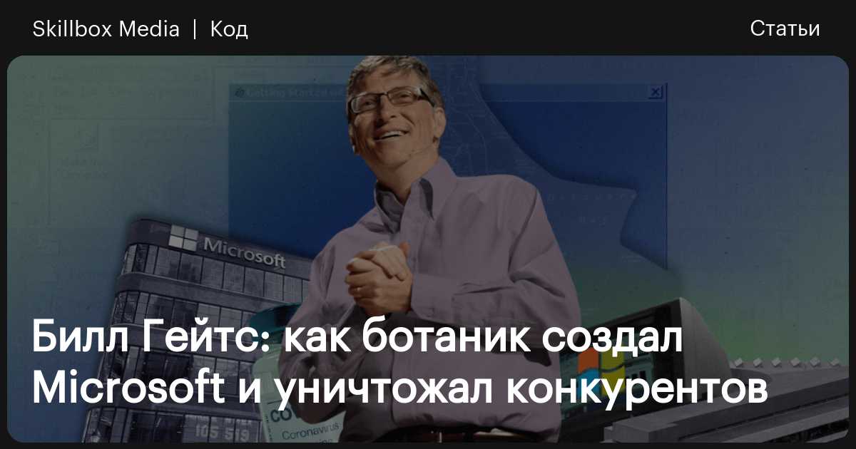 Билл Гейтс: биография программиста, миллиардера, создателя Microsoft / Skillbox Media