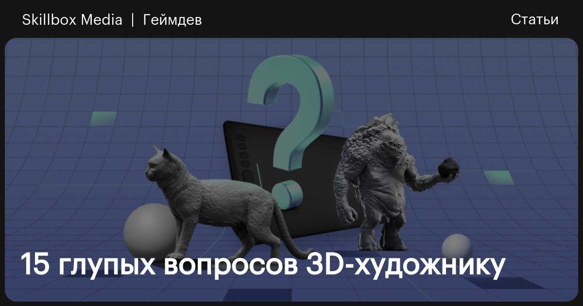 15 глупых вопросов 3D-художнику / Skillbox Media