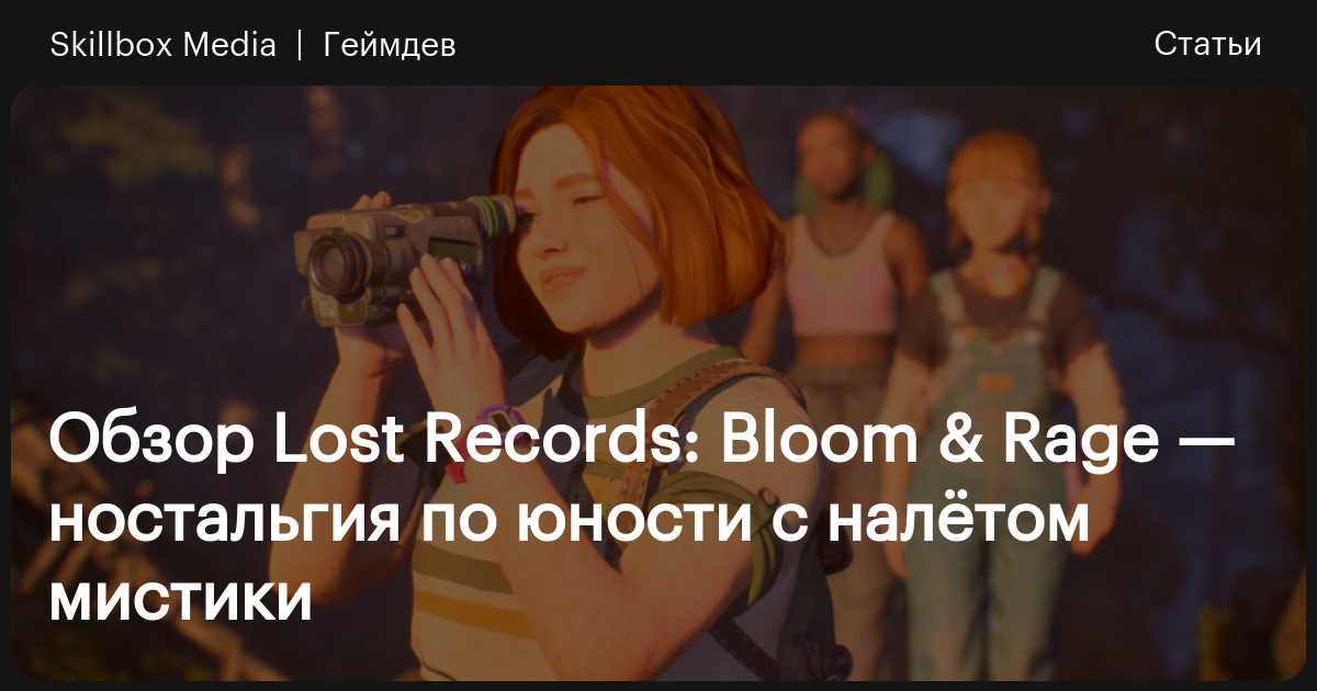 Обзор Lost Records: Bloom & Rage — ностальгия по юности с налётом мистики / Skillbox Media