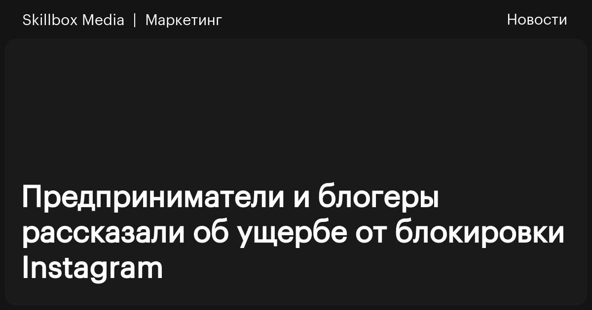 Предприниматели и блогеры рассказали об ущербе от блокировки Instagram / Skillbox Media