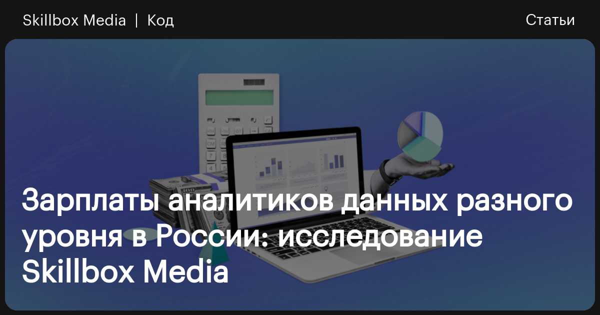 Зарплаты аналитиков данных: сколько в среднем зарабатывают дата-аналитики в России / Skillbox Media
