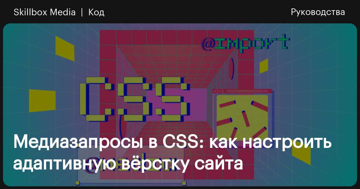 CSS media queries (медиазапросы): что это за запросы и как ими пользоваться / Skillbox Media