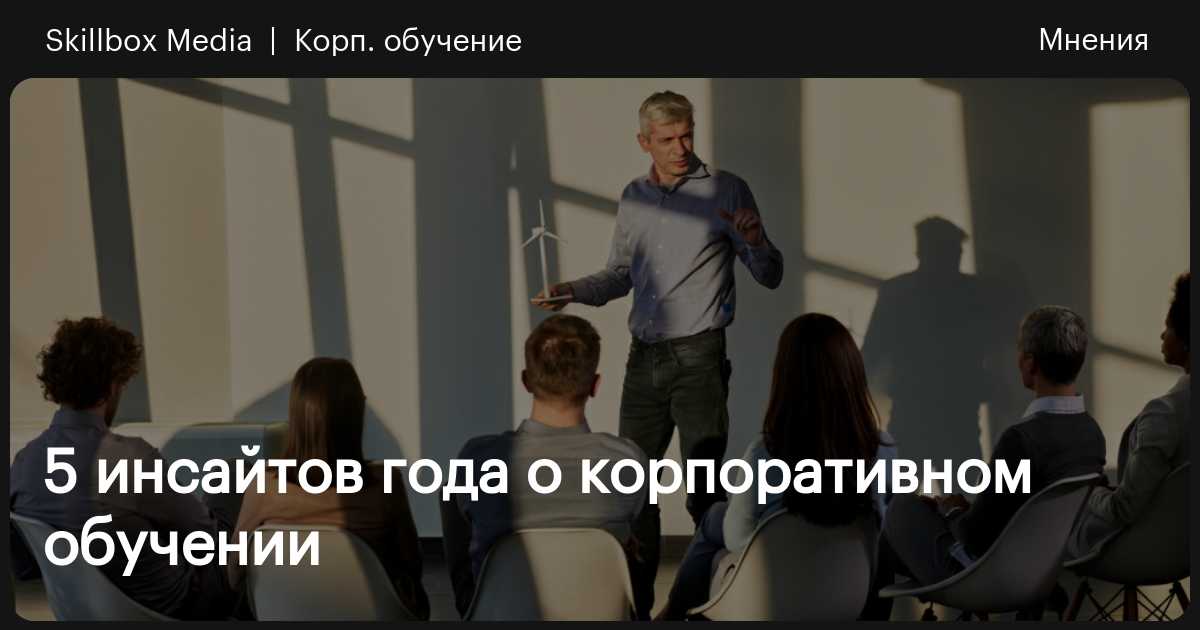 5 инсайтов года о корпоративном обучении / Skillbox Media