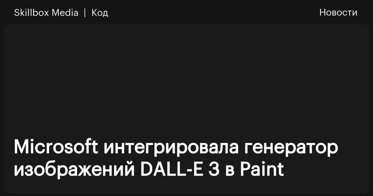 Microsoft интегрировала генератор изображений DALL-E 3 в Paint / Skillbox Media