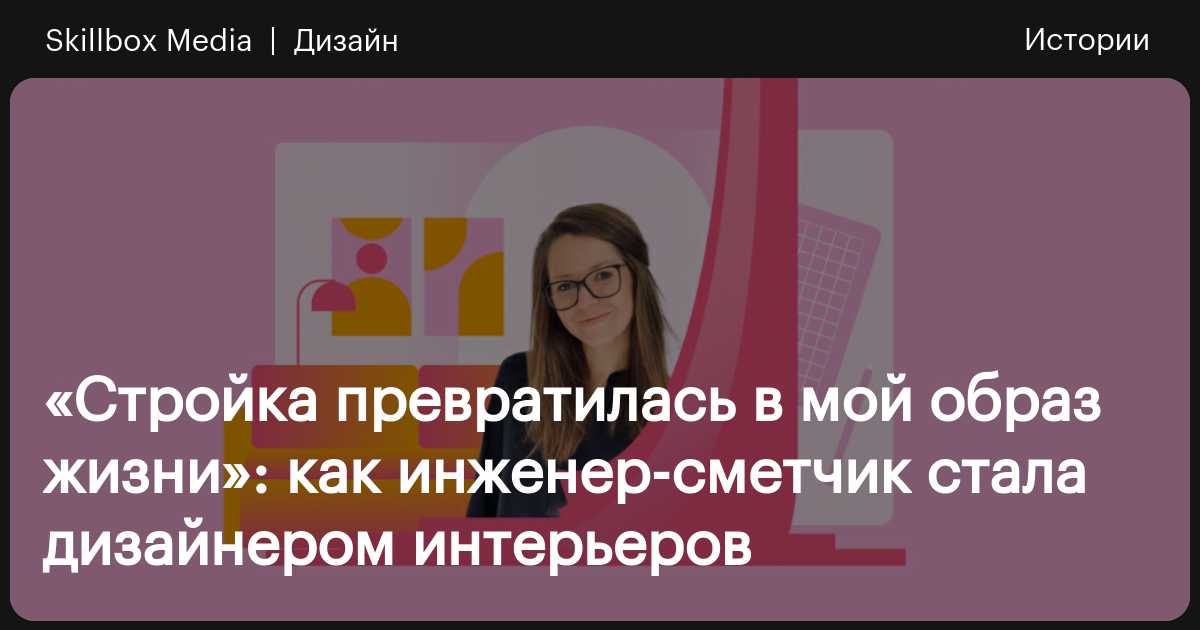 Отзыв о Skillbox: «Стройка превратилась в мой образ жизни»: как инженер-сметчик стала дизайнером ...