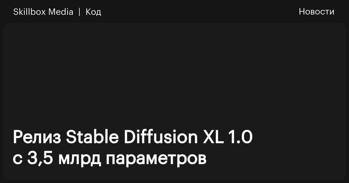 Релиз Stable Diffusion XL 1.0 с 3,5 млрд параметров / Skillbox Media