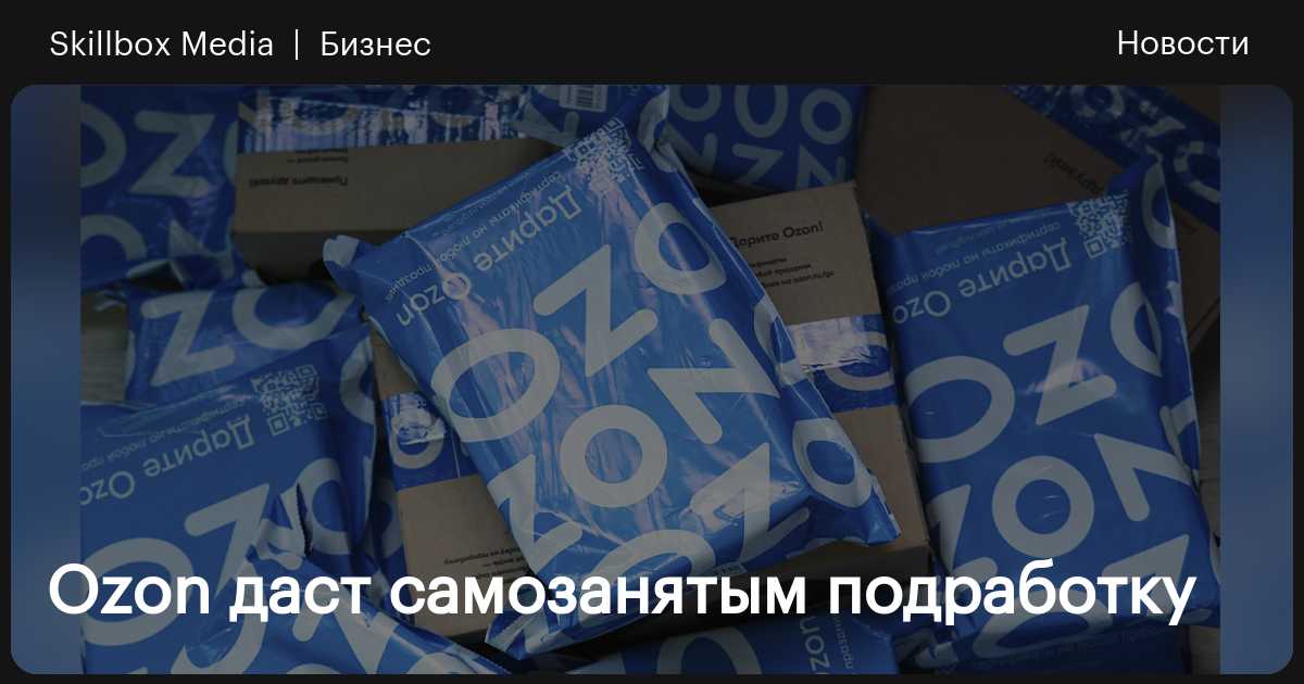 Ozon даст самозанятым подработку / Skillbox Media