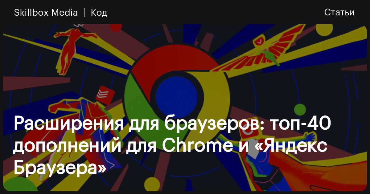 Топ-40 лучших расширений для Chrome, «Яндекс Браузера» и других браузеров / Skillbox Media