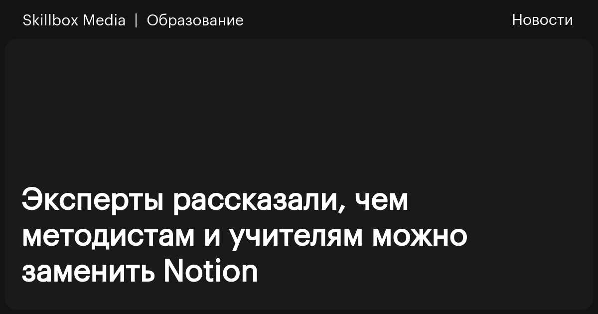 Эксперты рассказали, чем можно заменить Notion / Skillbox Media