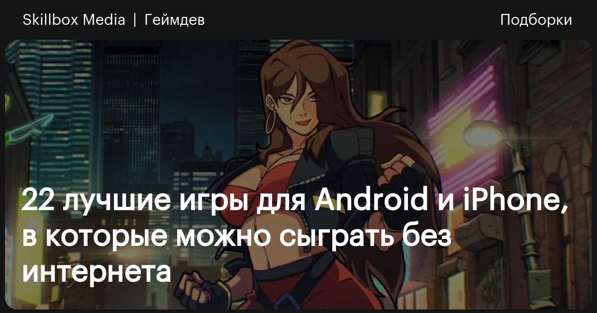 Топ-22 игр для телефона Android и iPhone без интернета: лучшие офлайн-игры / Skillbox Media