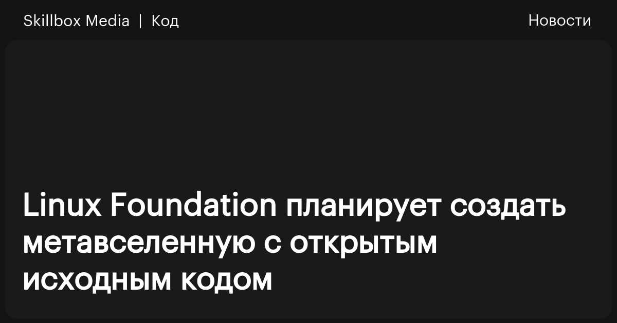 Linux Foundation планирует создать метавселенную с открытым исходным кодом / Skillbox Media