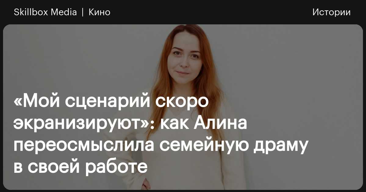 Отзыв о Skillbox: «Мой сценарий скоро экранизируют»: как Алина переосмыслила семейную драму в ...