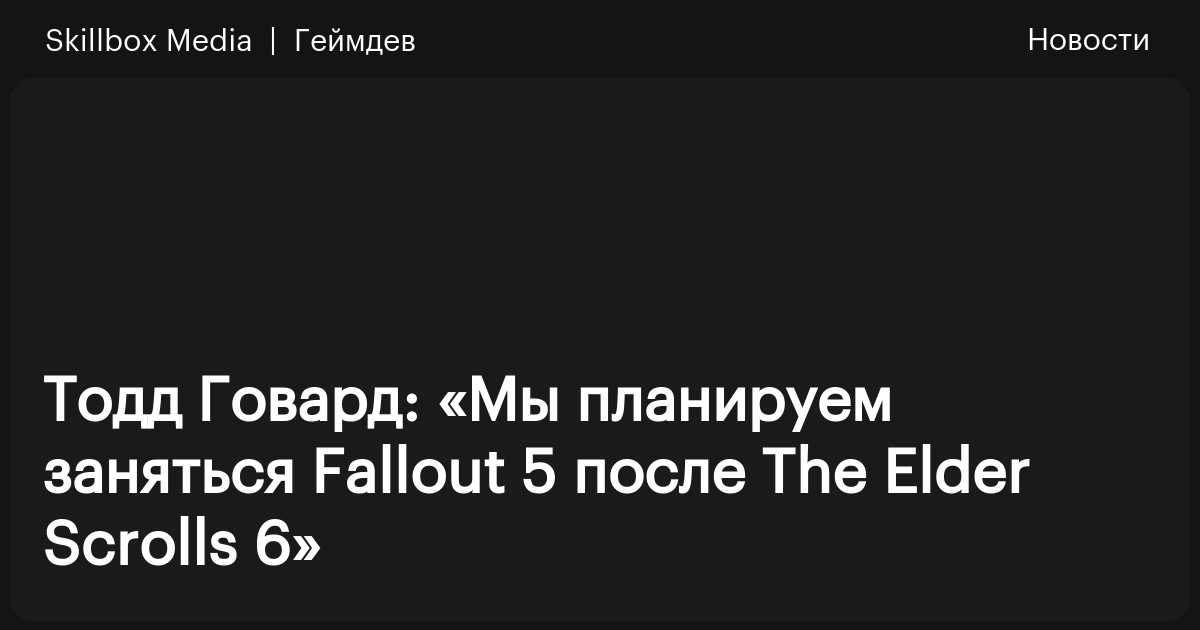 Тодд Говард: «Мы планируем заняться Fallout 5 после The Elder Scrolls 6» / Skillbox Media