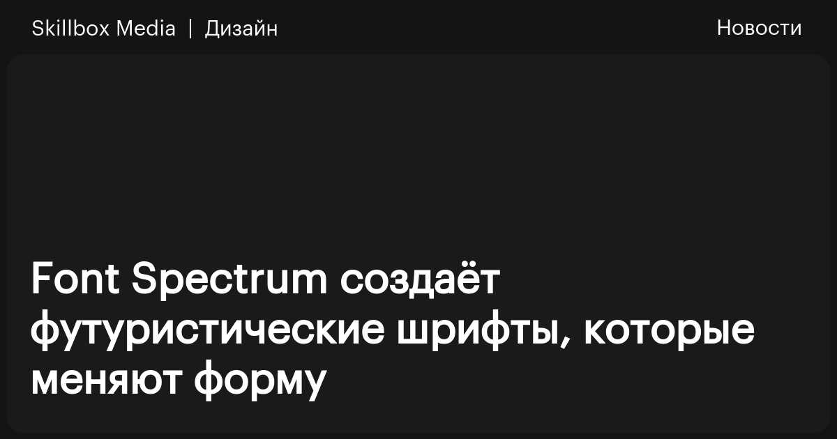 Font Spectrum создаёт футуристические шрифты, которые меняют форму / Skillbox Media
