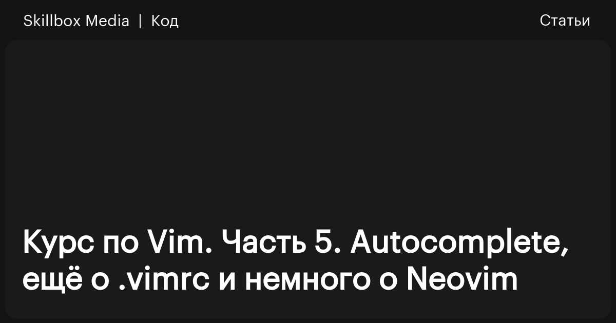 Vim: autocomplete, опять .vimrc, Neovim — пятая часть бесплатного онлайн-курса / Skillbox Media