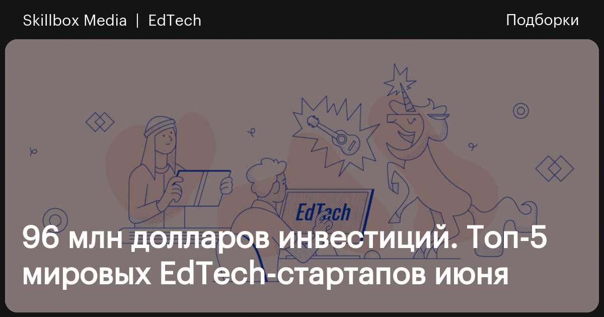 Топ-5 EdTech-стартапов, собравших больше всего денег в июне / Skillbox Media