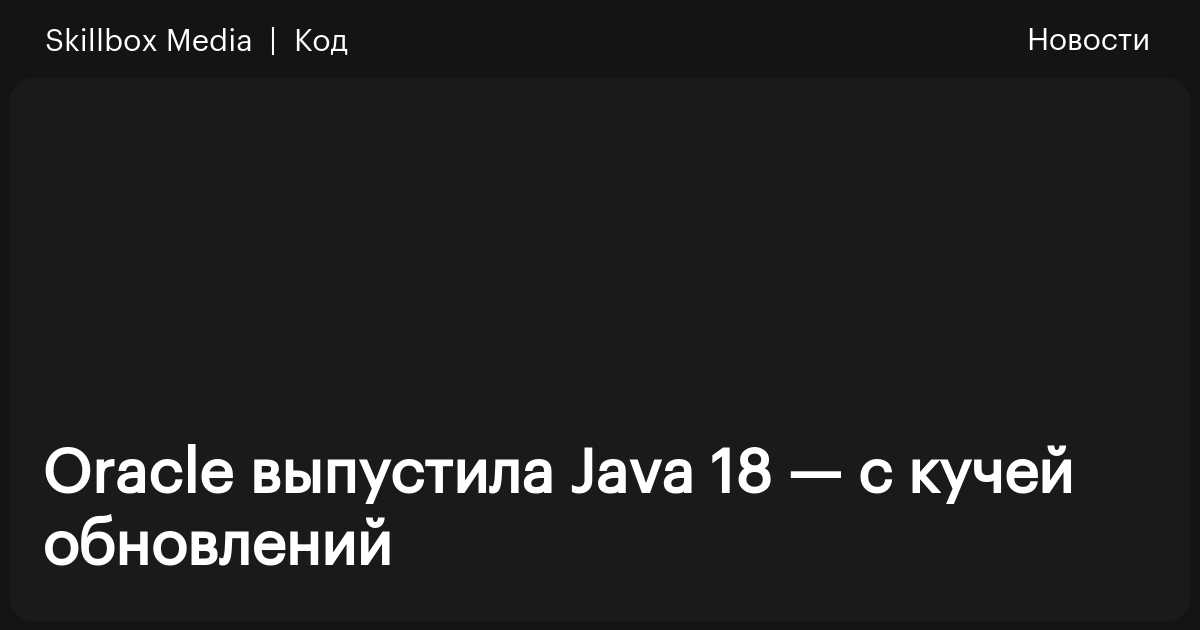 Oracle выпустила Java 18 — с кучей обновлений / Skillbox Media