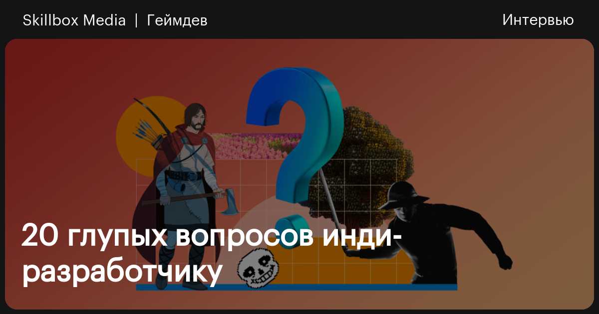 20 глупых вопросов инди-разработчику / Skillbox Media