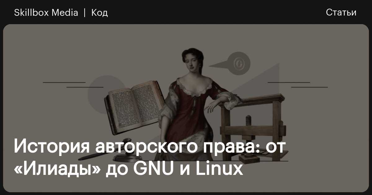 История авторского права: от «Илиады» до Linux / Skillbox Media