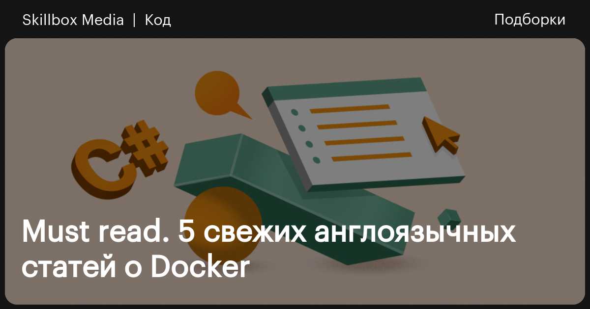 Must read. 5 свежих англоязычных статей о Docker / Skillbox Media
